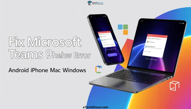 How to Fix Microsoft Teams 9hehw Error [Android/iPhone/Mac/Windows]